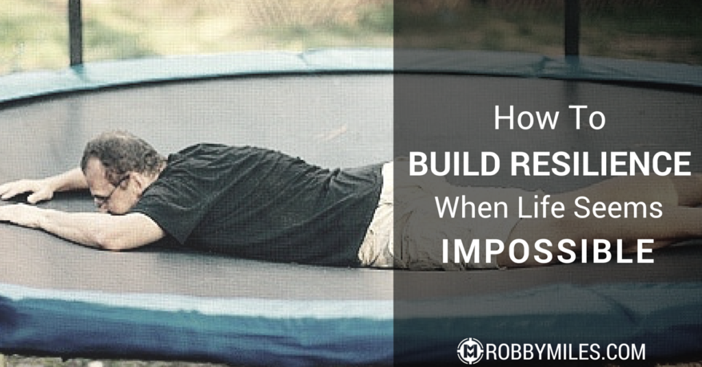 How to Build Resilience When Life Seems Impossible - Robby Miles